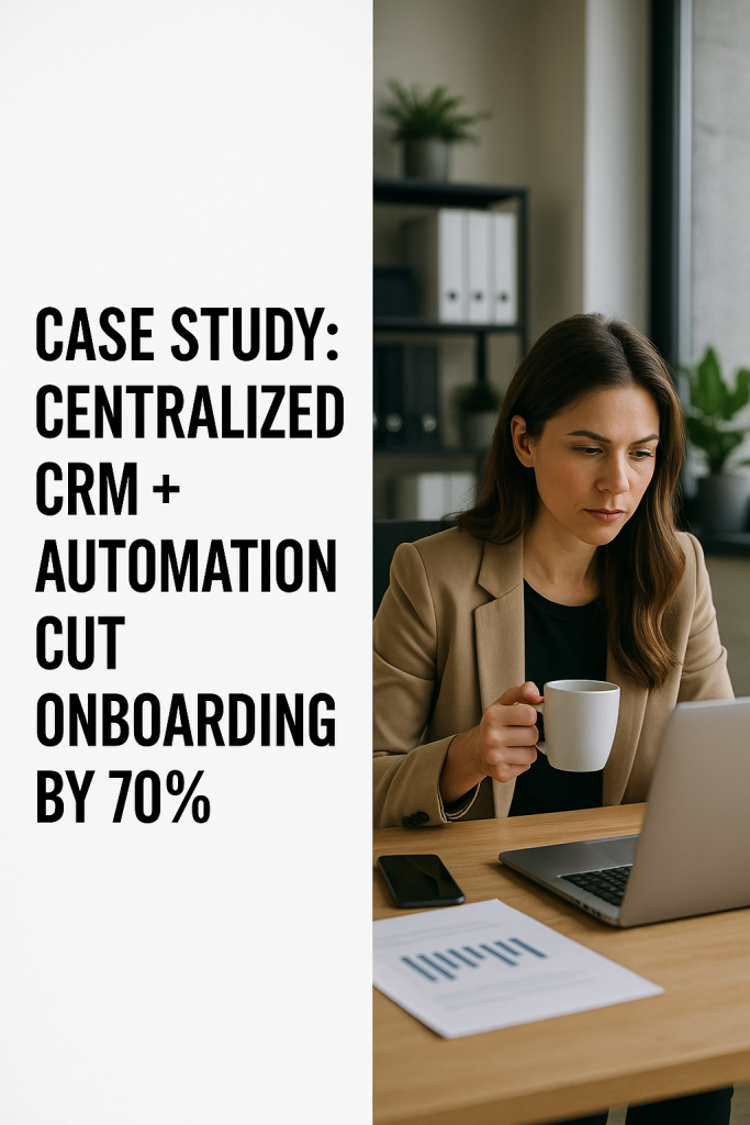 Case Study: Centralized CRM + Automation Cut Onboarding by 70%